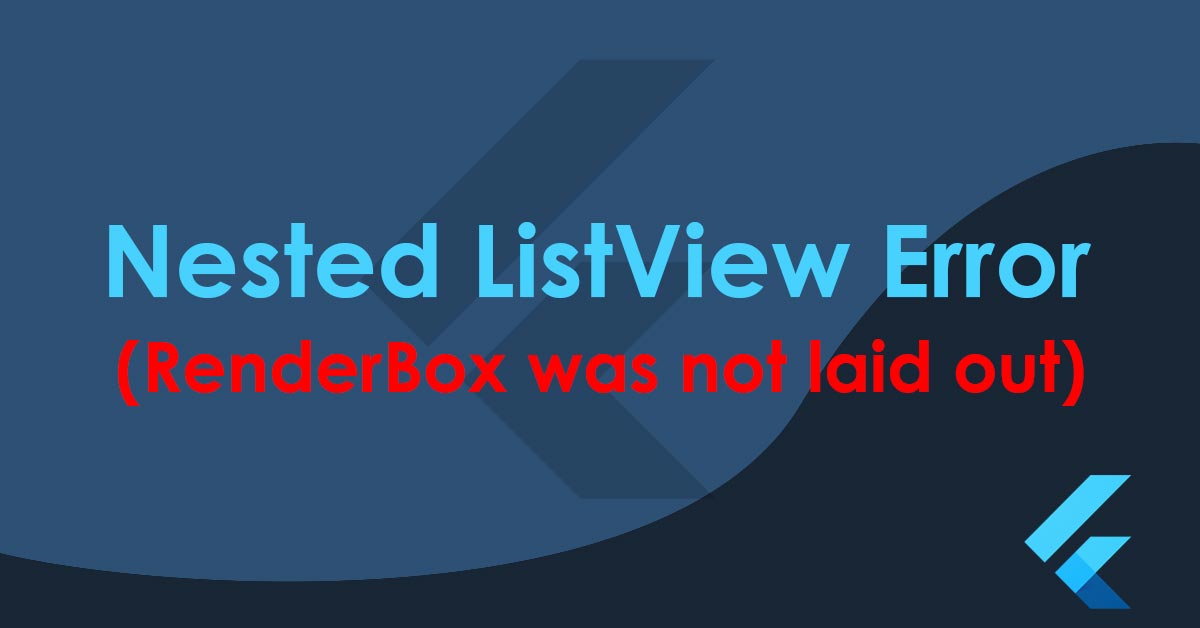 ListView Error( RenderBox was not laid out:) - Nested ListView Error ListView Error( RenderBox was not laid out:) - Nested ListView Error